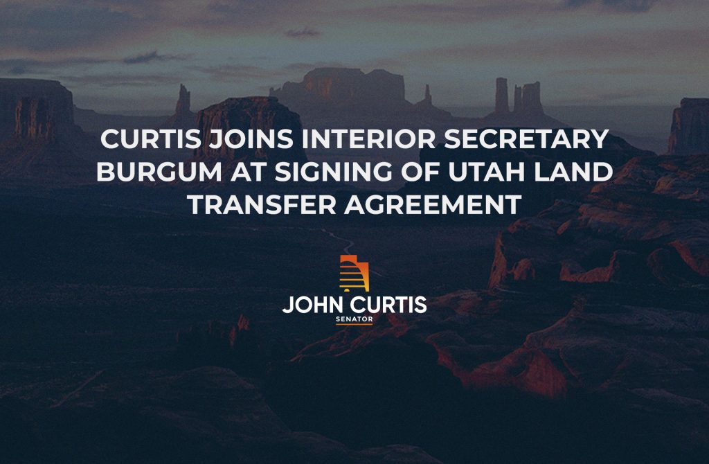 CURTIS JOINS INTERIOR SECRETARY BURGUM AT SIGNING OF UTAH LAND TRANSFER ...